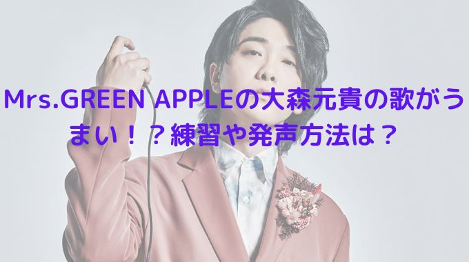 Mrs.GREEN APPLEの大森元貴の歌がうまい！？練習や発声方法は？｜yokomokoトレンド